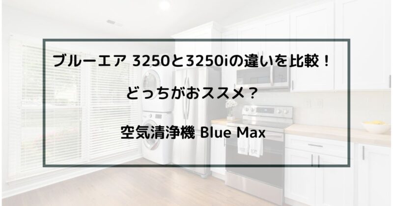 ブルーエア 3250と3250iの違いを比較！どっちがおススメ？空気清浄機 Blue Max | ビイアマ
